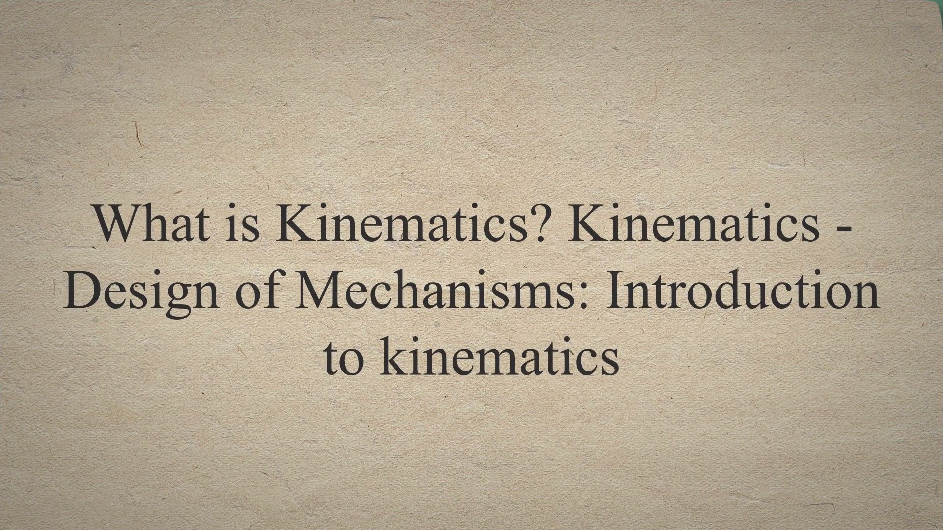 What is Kinematics? Kinematics - Design of Mechanisms: In...